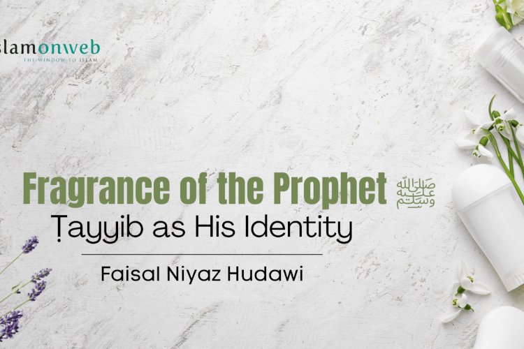Fragrance of the Prophet ﷺ: Ṭayyib as His Identity - Islamonweb